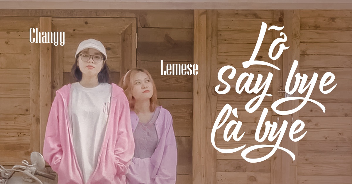 Lời bài hát Lỡ say bye là bye - Lemese, Changg - Tobitu.com